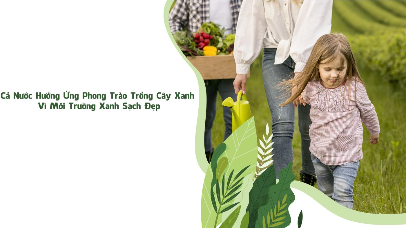 Cả Nước Hưởng Ứng Phong Trào Trồng Cây Xanh Vì Môi Trường Xanh – Sạch ...